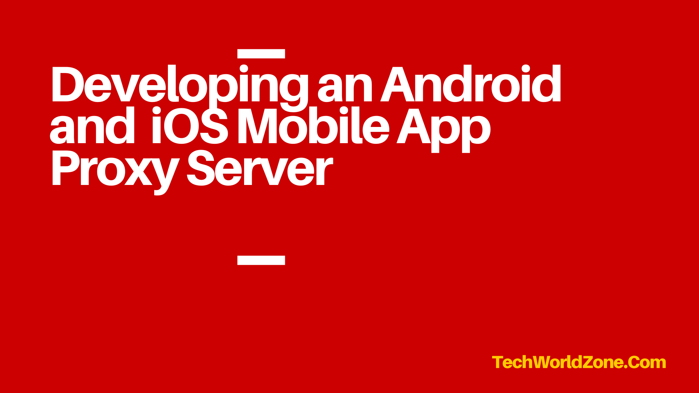 Developing an Android and iOS Mobile App Proxy Server - Tech World Zone