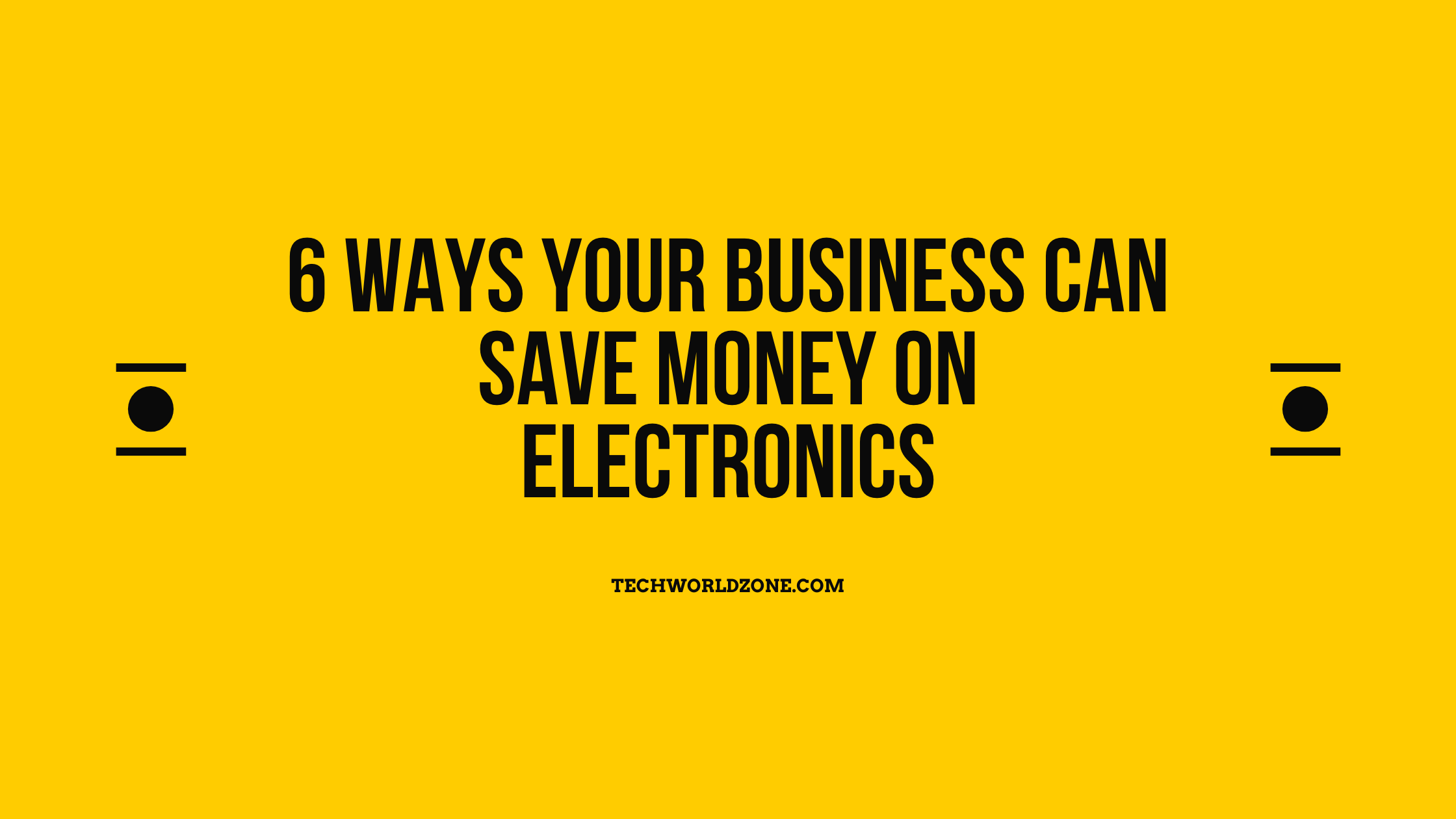 6 Ways Your Business Can Save Money on Electronics - Tech World Zone